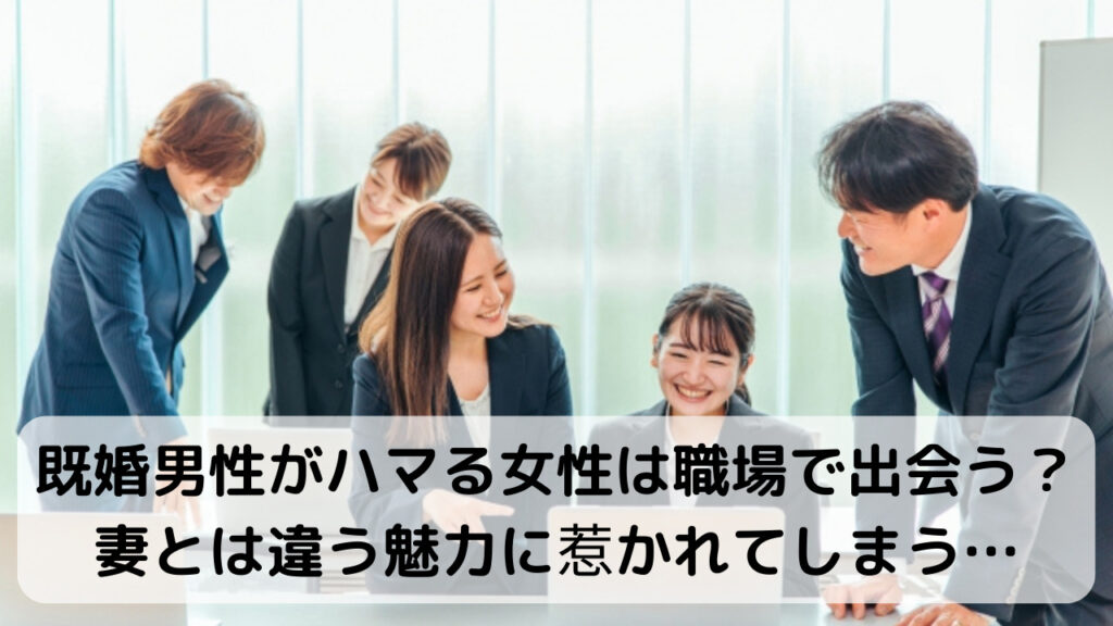 既婚男性がハマる女性は職場で出会う?妻とは違う魅力に惹かれてしまう…